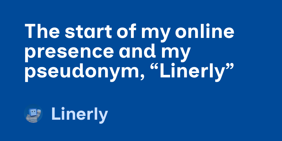 The start of my online presence and my pseudonym, “Linerly” - Linerly